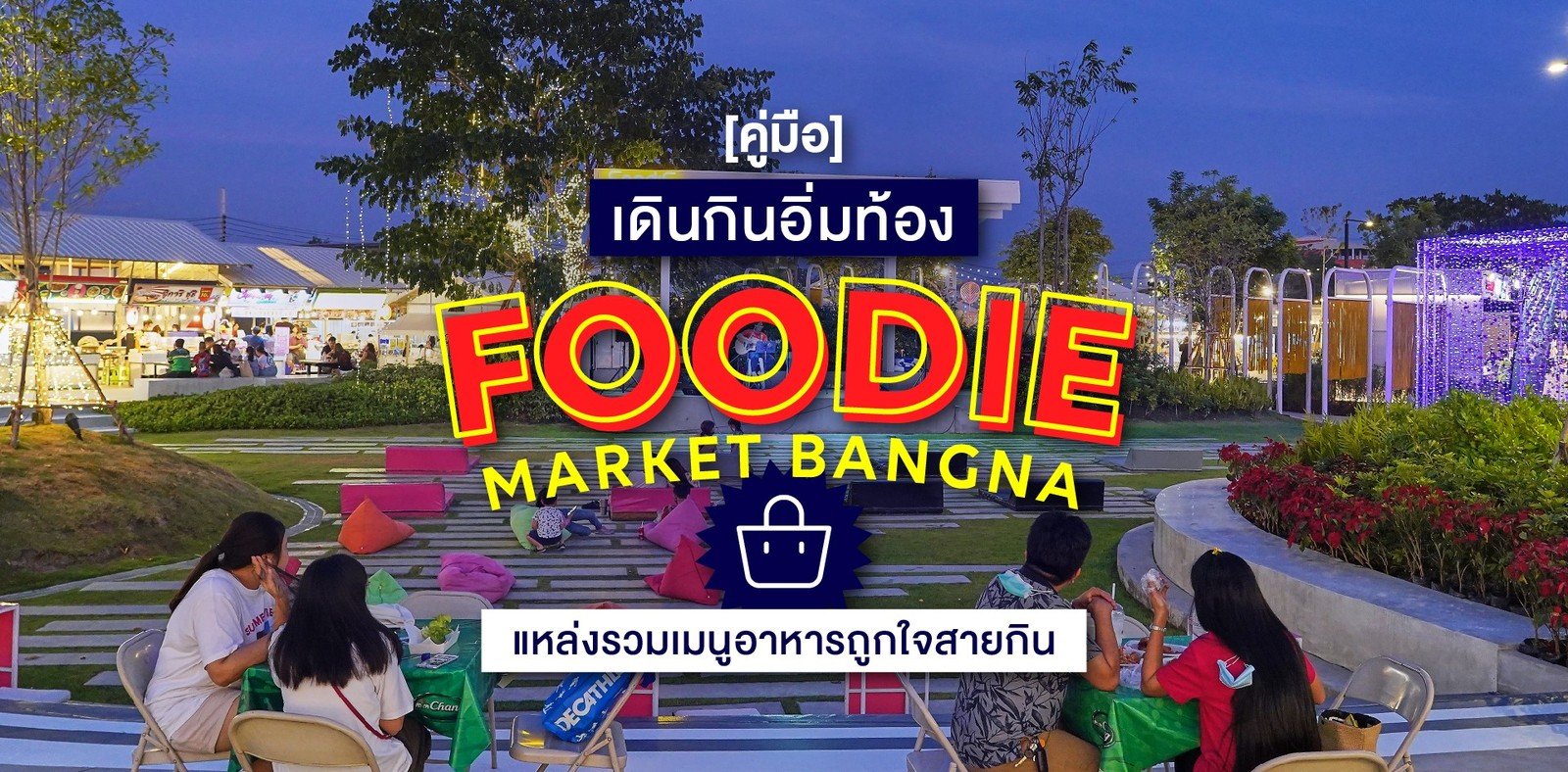[คู่มือ] เดินกินอิ่มท้อง “Foodie Market Bangna” รวมเมนูถูกใจสายกิน!